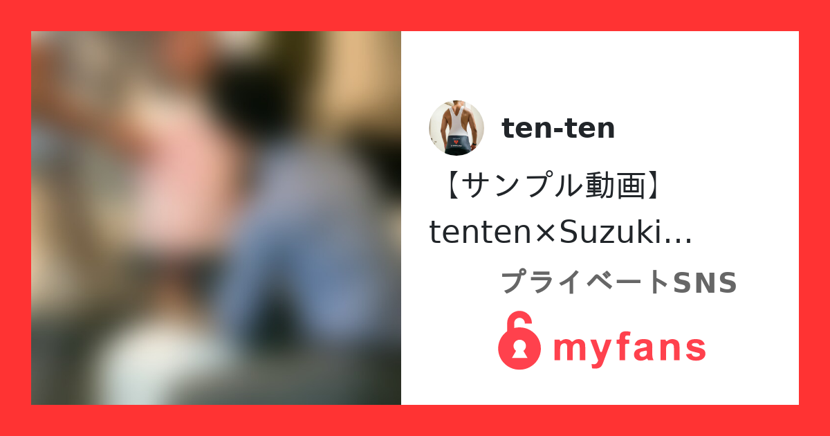 【サンプル動画】tenten×Su... | ten-tenさんのプライベートSNS | myfans(マイファンズ)