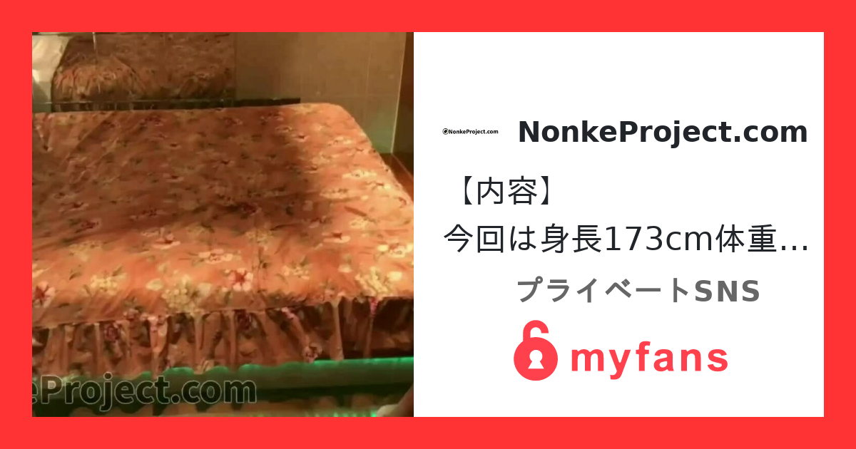 【内容】今回は身長173cm体重6... | NonkeProjectさんのプライベートSNS | myfans(マイファンズ)
