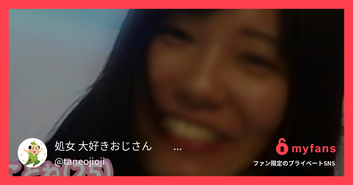 ことねちゃん25歳処女1回目です！... | 処女 大好きおじさん😄💕(顔出しあり)さんのプライベートSNS | myfans(マイファンズ)