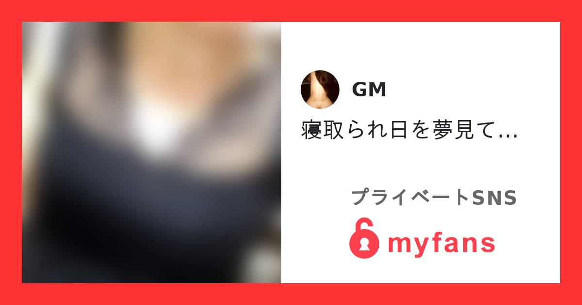 寝取られ日を夢見て… | GMさんのプライベートSNS | myfans(マイファンズ)