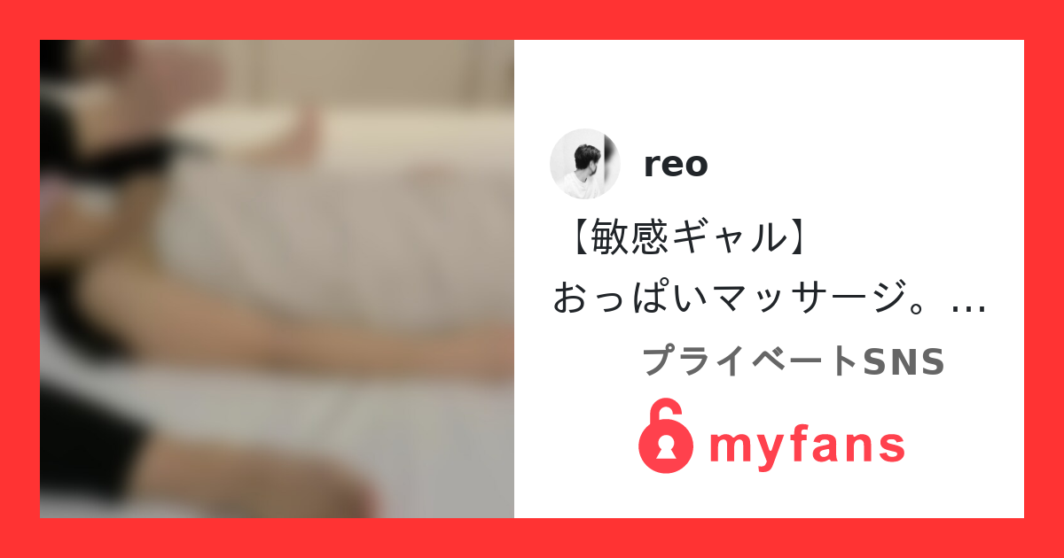 【敏感ギャル】おっぱいマッサージ。... | reo 性感マッサージ、ハメ撮りさんのプライベートSNS | myfans(マイファンズ)