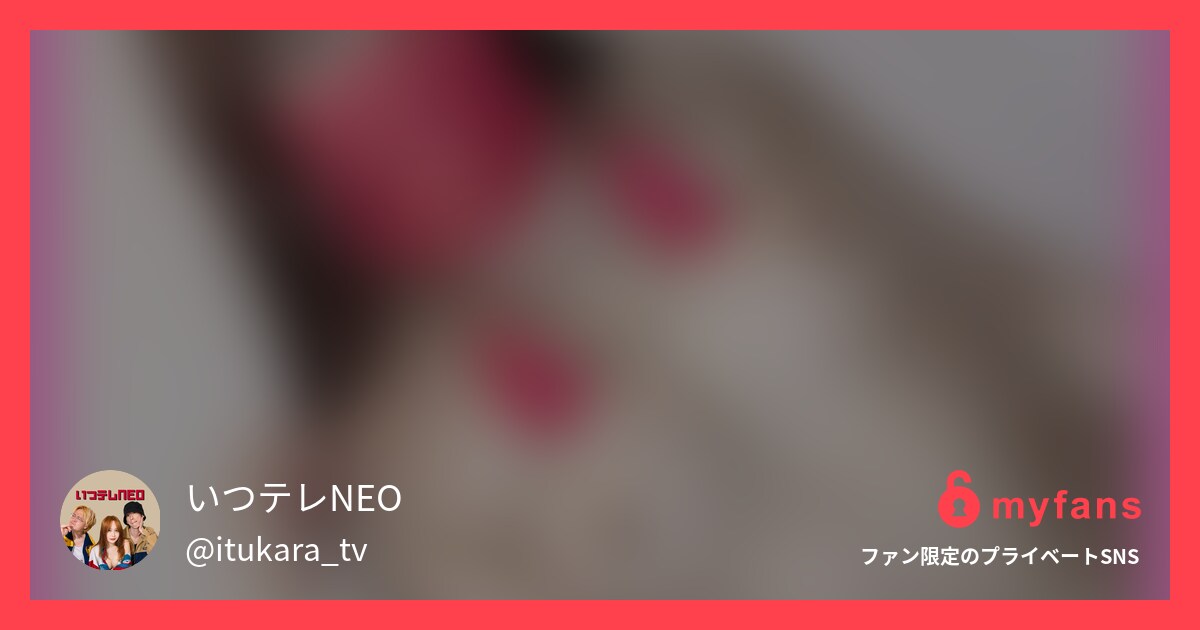 みて♡→ https://myfa... | いつテレNEOさんのプライベートSNS | myfans(マイファンズ)
