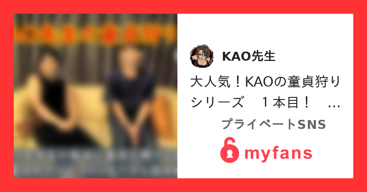 大人気！KAOの童貞狩りシリーズ ... | KAO先生さんのプライベートSNS | myfans(マイファンズ)