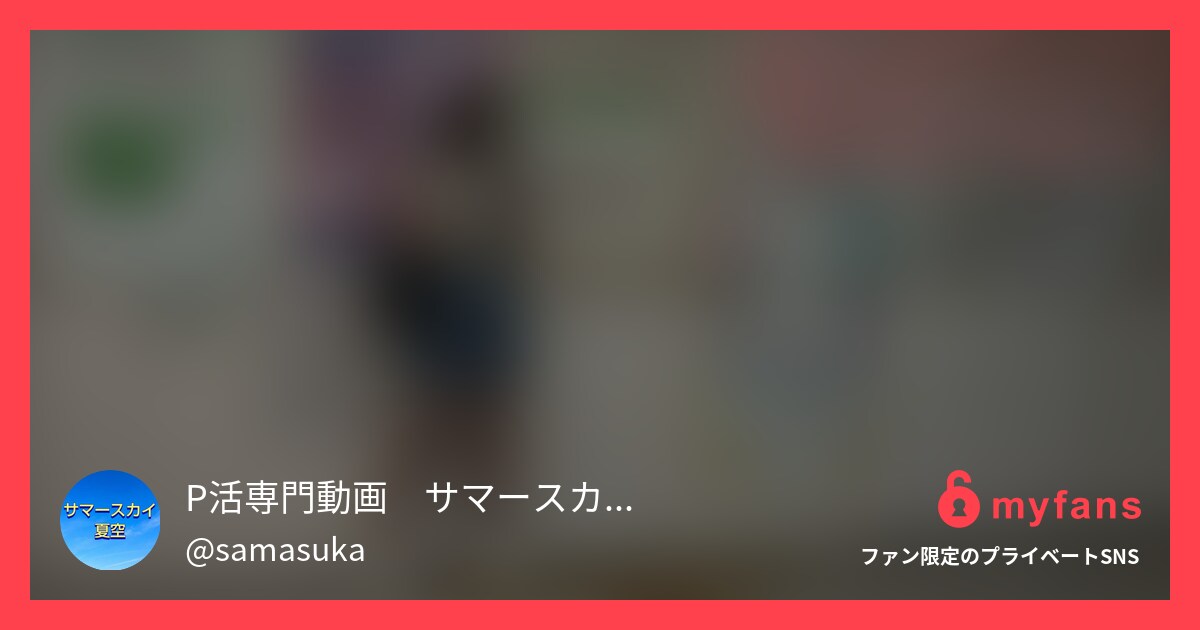 【あゆの が を守るために... | P活専門動画 サマースカイ（夏空）さんのプライベートSNS | myfans(マイファンズ)