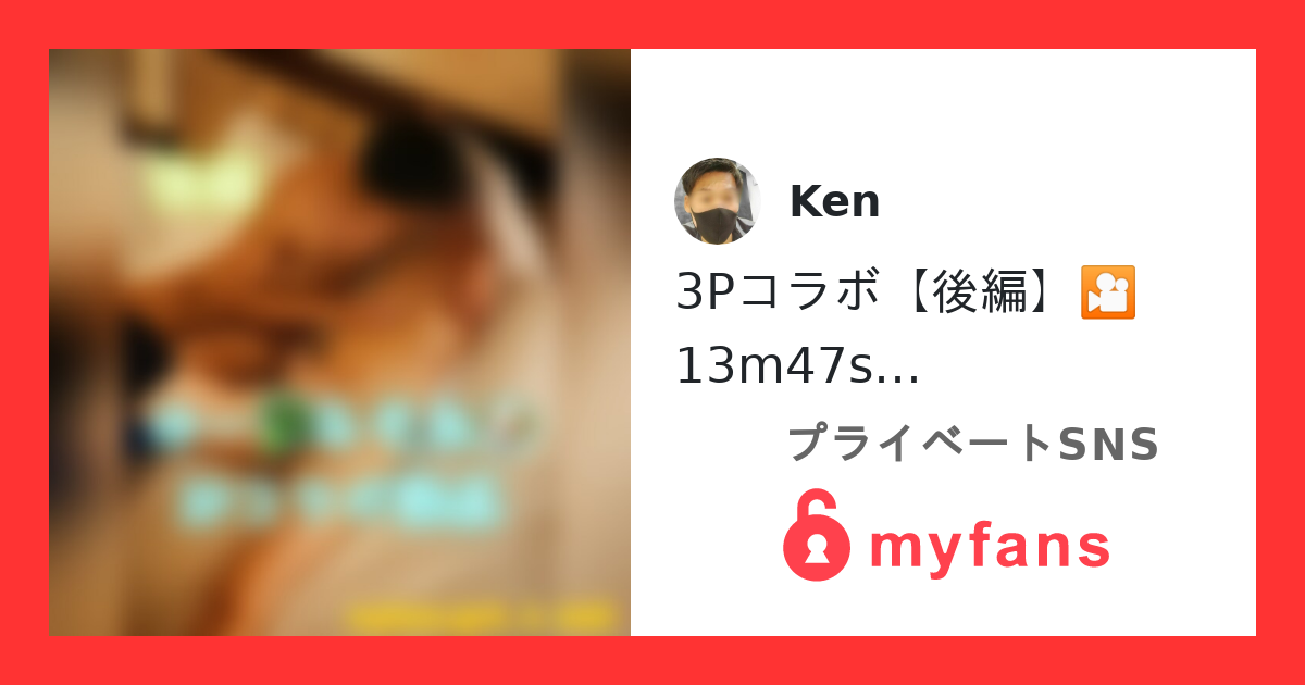 3Pコラボ【後編】🎦13m47s🥦... | Ken🐢さんのプライベートSNS | myfans(マイファンズ)