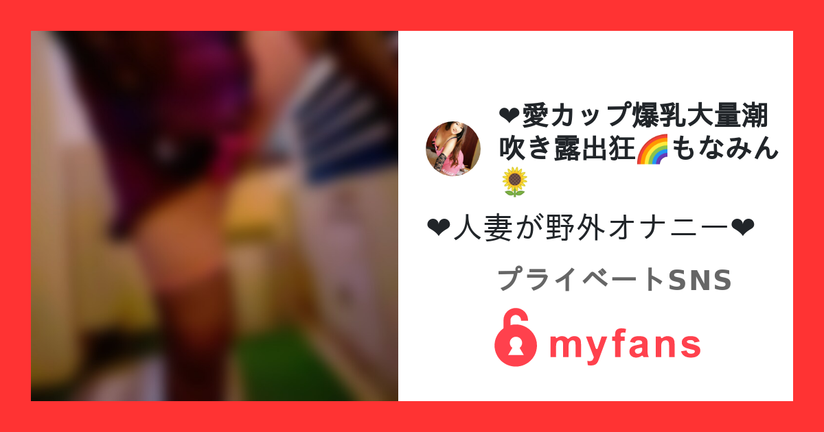 ️人妻OLが野外オナニー ️ | ️人妻愛iカップ巨乳OL露出狂潮吹きハメlog🌈もなみん🌻さんのプライベートSNS | myfans(マイファンズ)
