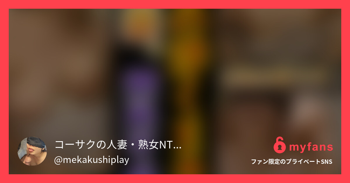 コーサクの人妻・熟女NTRチャンネルさんのプライベートSNS | myfans(マイファンズ)