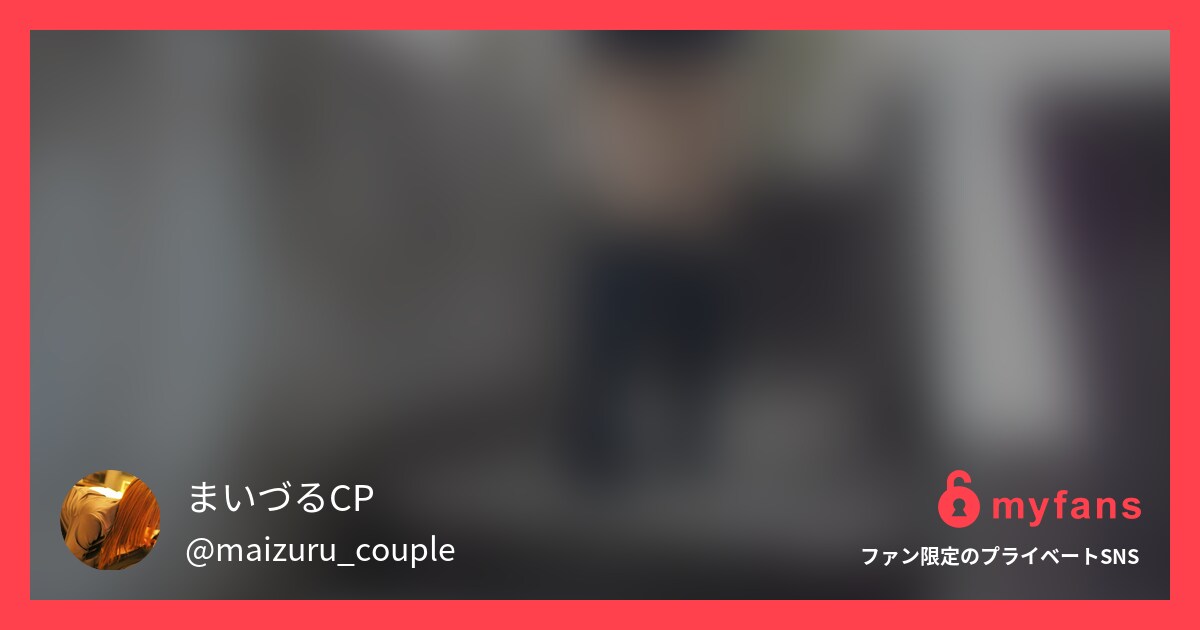 気持ちが昂ぶるとどんどん大胆になっ... | まいづるCPさんのプライベートSNS | myfans(マイファンズ)