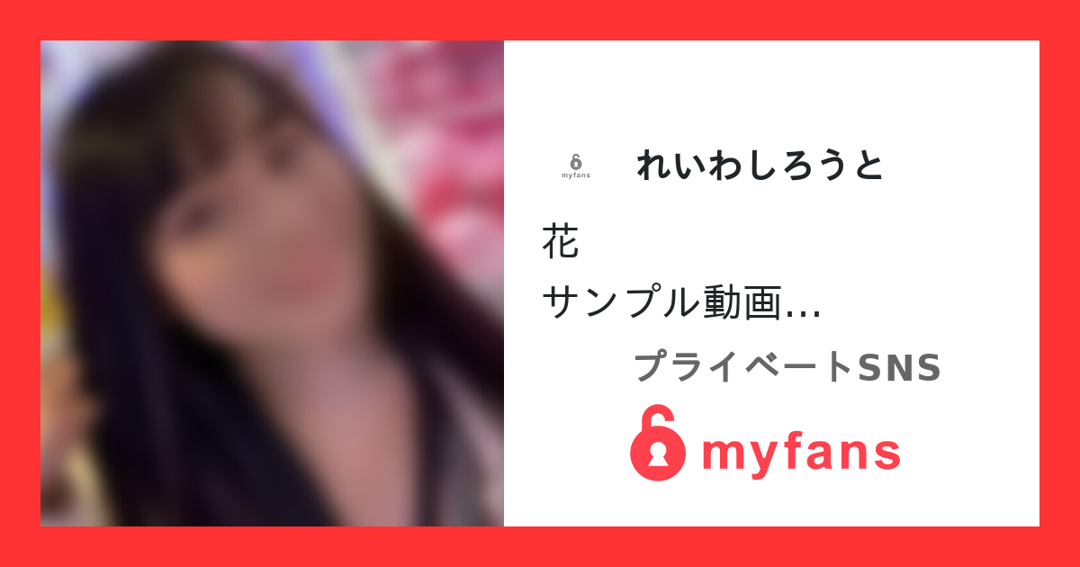 花サンプル動画本編はこちらhttp... | れいわしろうとさんのプライベートSNS | myfans(マイファンズ)