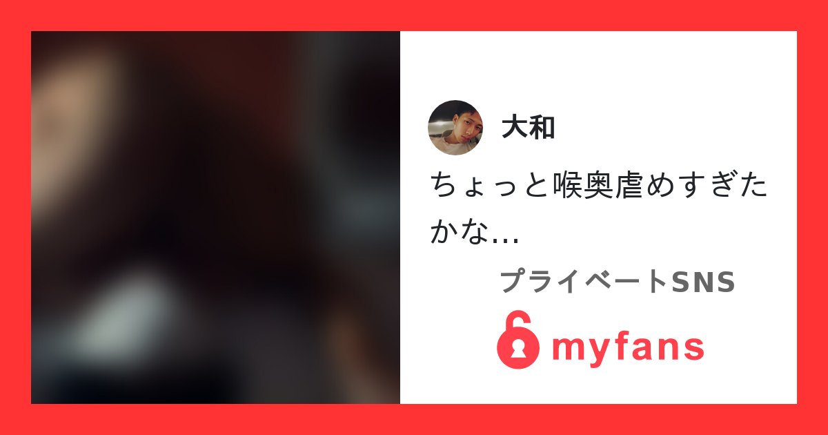ちょっと喉奥虐めすぎたかな泡吹いて... | 大和さんのプライベートSNS | myfans(マイファンズ)
