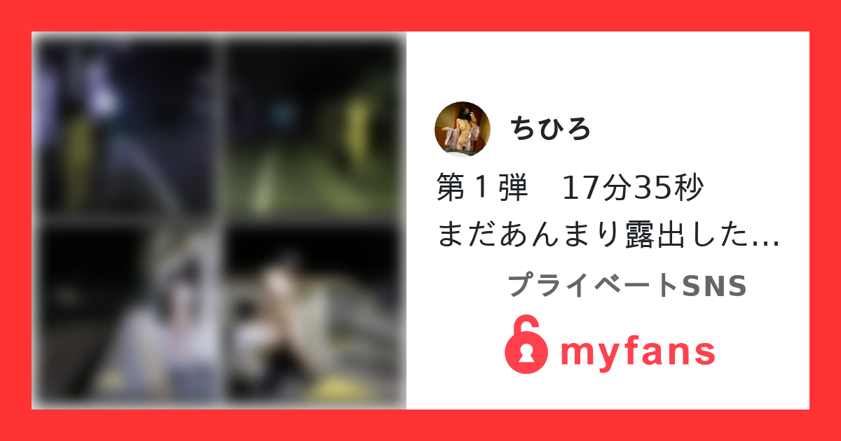 第1弾 17分35秒まだあんまり露... | ちひろさんのプライベートSNS | myfans(マイファンズ)