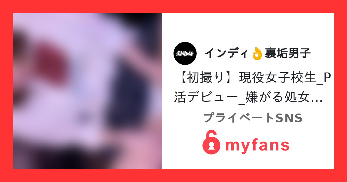 【初撮り】 女子校生_P活デビ... | インディ👌裏垢男子さんのプライベートSNS | myfans(マイファンズ)