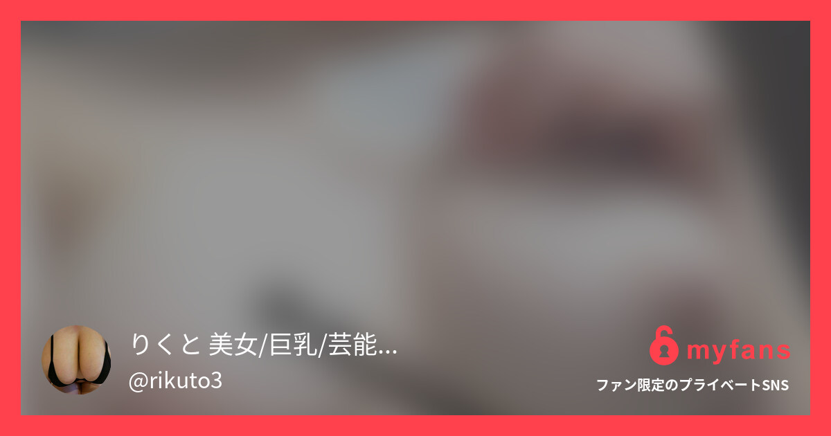 【myfans限定高画質長編版】H... | りくと 芸能人/美女/学生/素人/巨乳の本気中イキさんのプライベートSNS | myfans(マイファンズ)