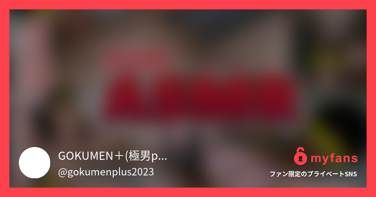 『GOKUMEN-極男-MOVIE... | GOKUMEN＋さんのプライベートSNS | myfans(マイファンズ)