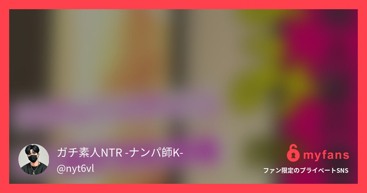 全編 ︎ https://myfa... | ガチ素人NTR -ナンパ師K-さんのプライベートSNS | myfans(マイファンズ)