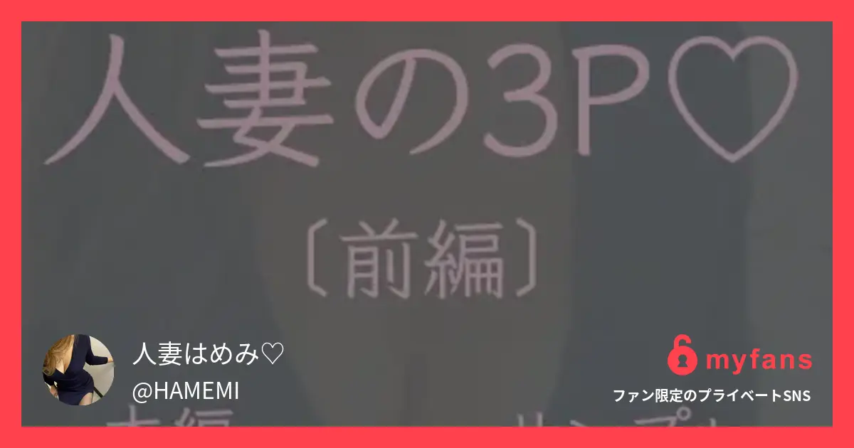 "3P♡" 〔前編〕前も後ろも肉便... | 人妻はめみ♡ さんのプライベートSNS | myfans(マイファンズ)