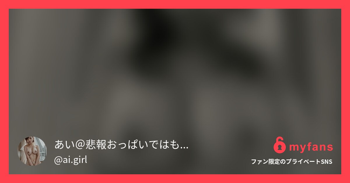 「おっぱい大きくてかわいいね」と、... | あい＠愛のおっぱいさんのプライベートSNS | myfans(マイファンズ)