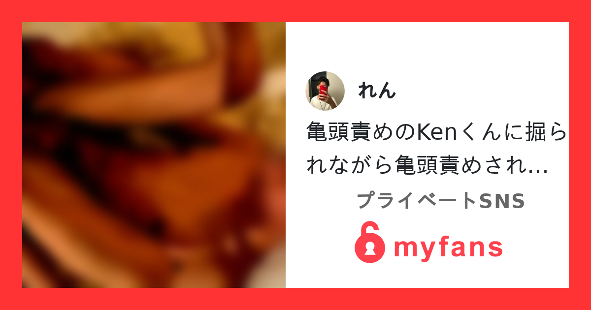 亀頭責めのKenくんに掘られながら... | れんさんのプライベートSNS | myfans(マイファンズ)