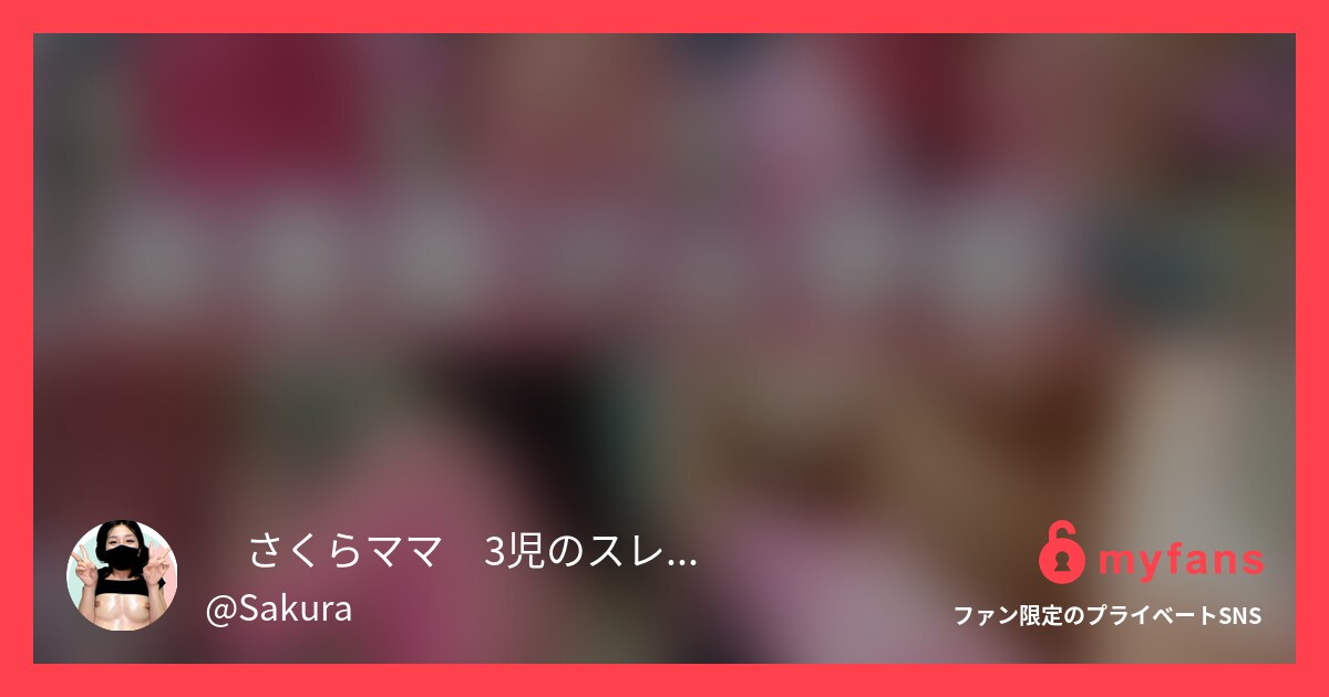 フル動画→ https://myf... | 🌸さくらママ🌸アラフォー3児のママ🍼さんのプライベートSNS | myfans(マイファンズ)
