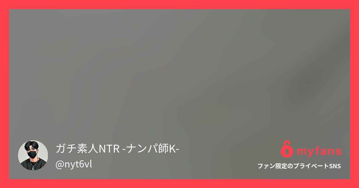全編は ︎ https://myf... | ガチ素人NTR -ナンパ師K-さんのプライベートSNS | myfans(マイファンズ)