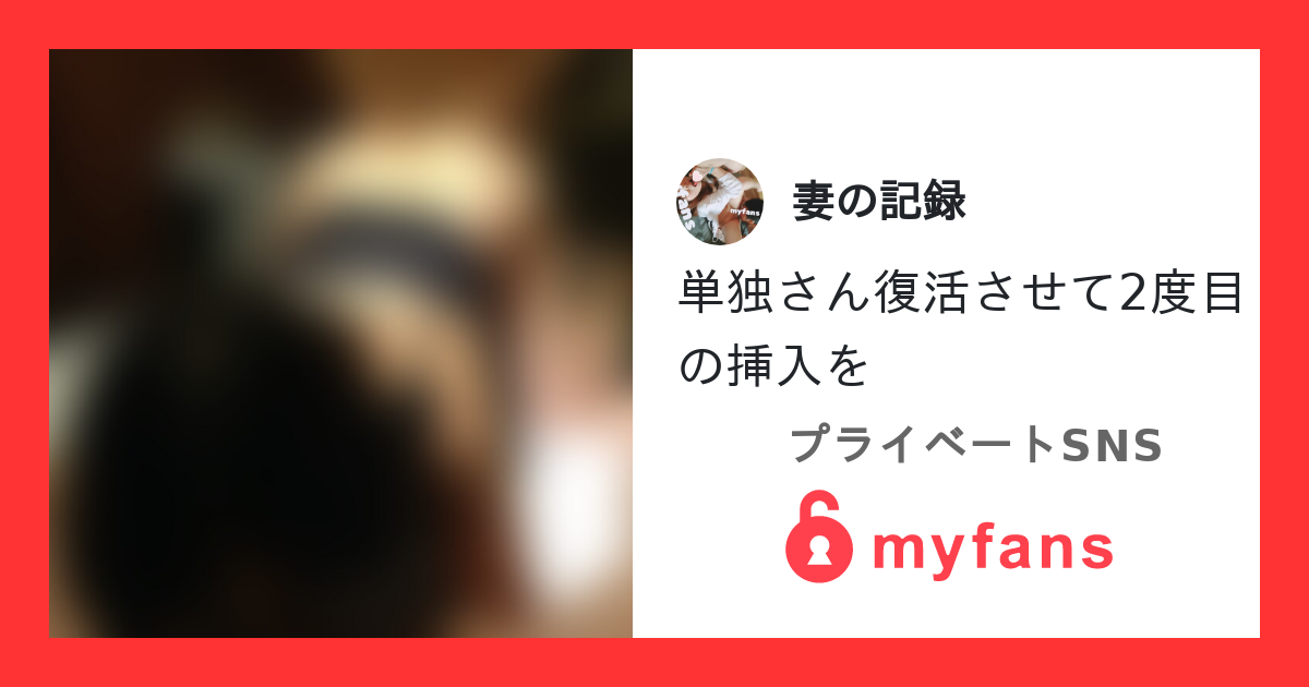単独さん復活させて2度目の挿入を | 妻の記録さんのプライベートSNS | myfans(マイファンズ)