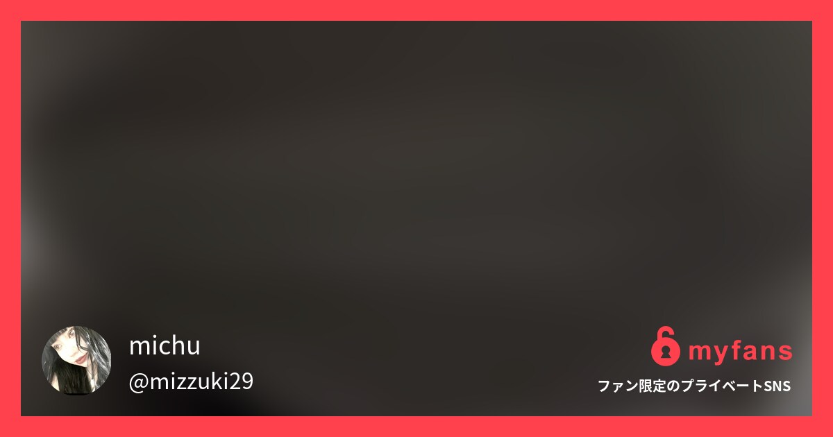 michuさんのプライベートSNS | myfans(マイファンズ)