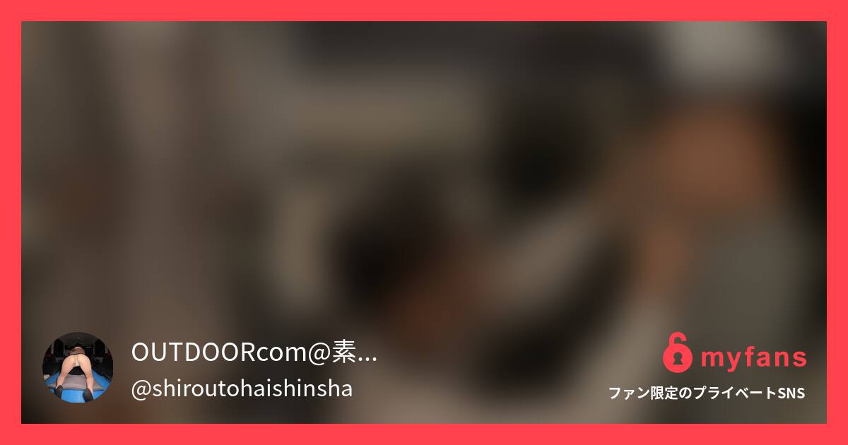 垢抜けてない裏垢女子を見つけたんで... | OUTDOORcomさんのプライベートSNS | myfans(マイファンズ)