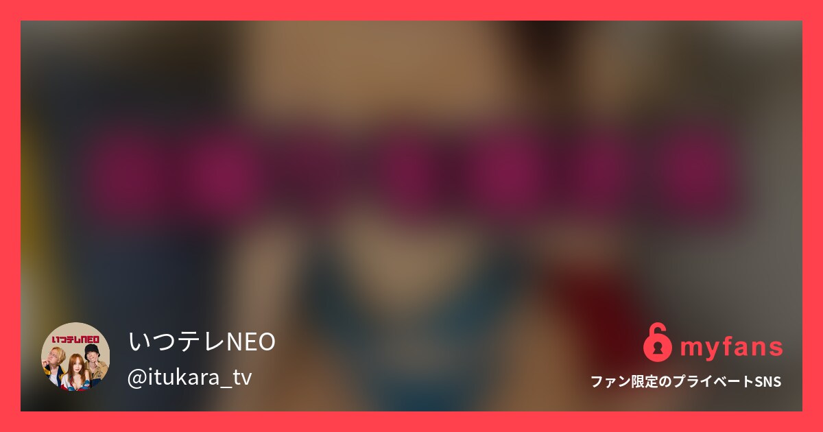 みてみて♡ https://myf... | いつテレNEOさんのプライベートSNS | myfans(マイファンズ)