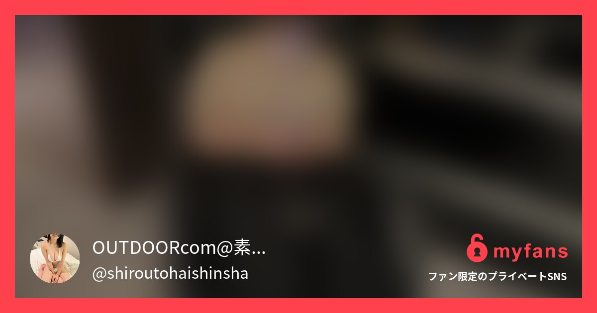 本編はこちらhttps://myf... | OUTDOORcomさんのプライベートSNS | myfans(マイファンズ)