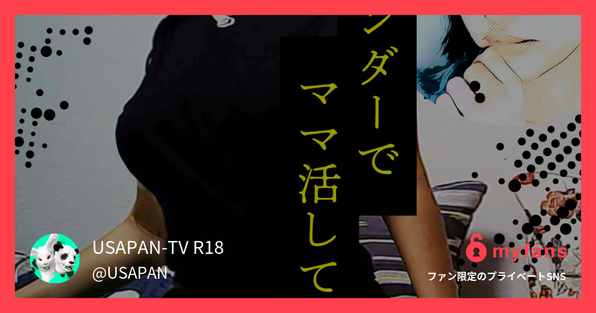 【無料】マッチングアプリでママ活に... | USAPAN-TV R18さんのプライベートSNS | myfans(マイファンズ)