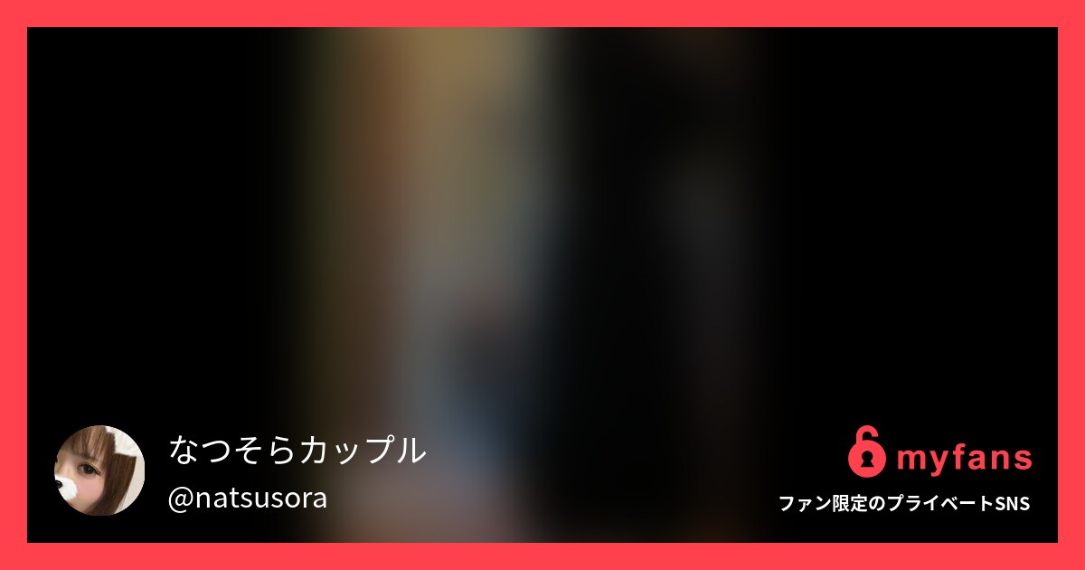 pornhubのフルverです↓【... | なつそら夫婦さんのプライベートSNS | myfans(マイファンズ)