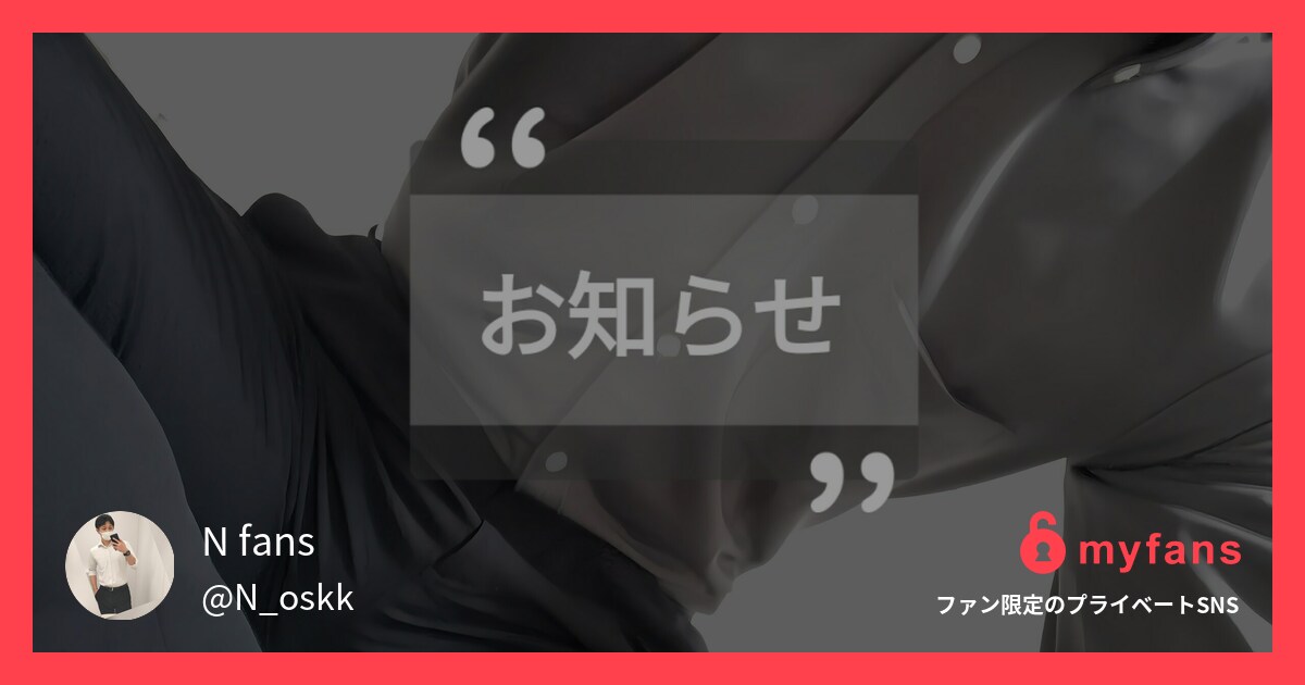 お知らせ。突然ですが、myfans... | N fansさんのプライベートSNS | myfans(マイファンズ)
