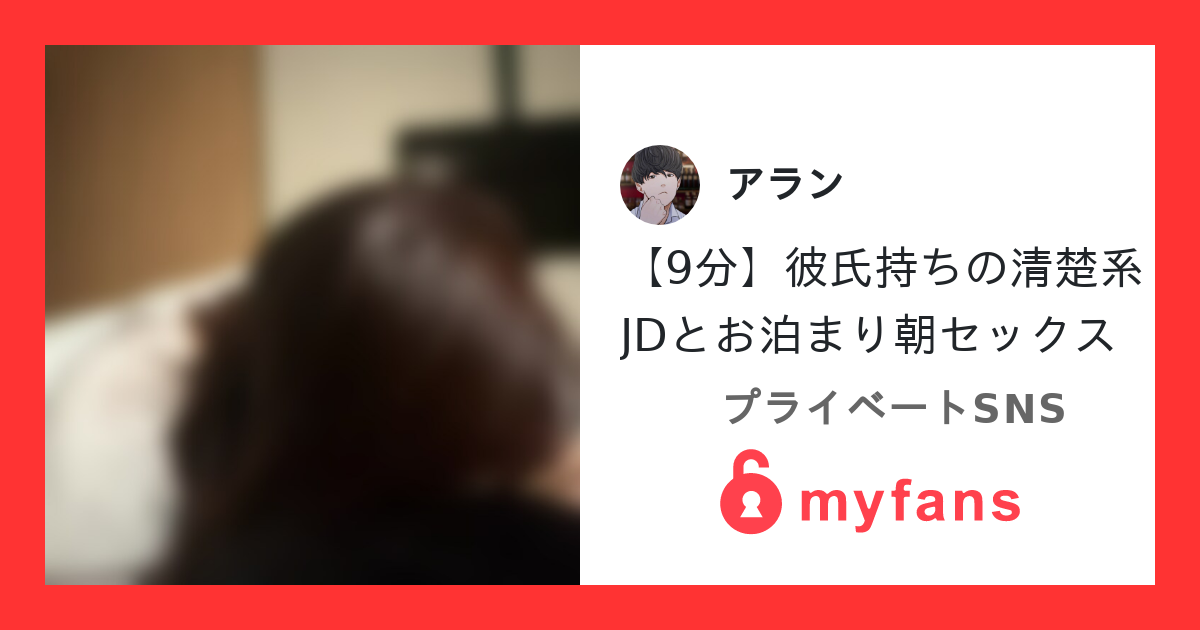 【9分】彼氏持ちの清楚系JDとお泊... | アラン 的私人SNS | myfans