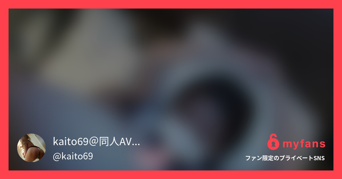 【初撮】アイドルフェイスでムッチ... | kaito69＠同人AV制作委員会(1人w)🏅さんのプライベートSNS | myfans(マイファンズ)