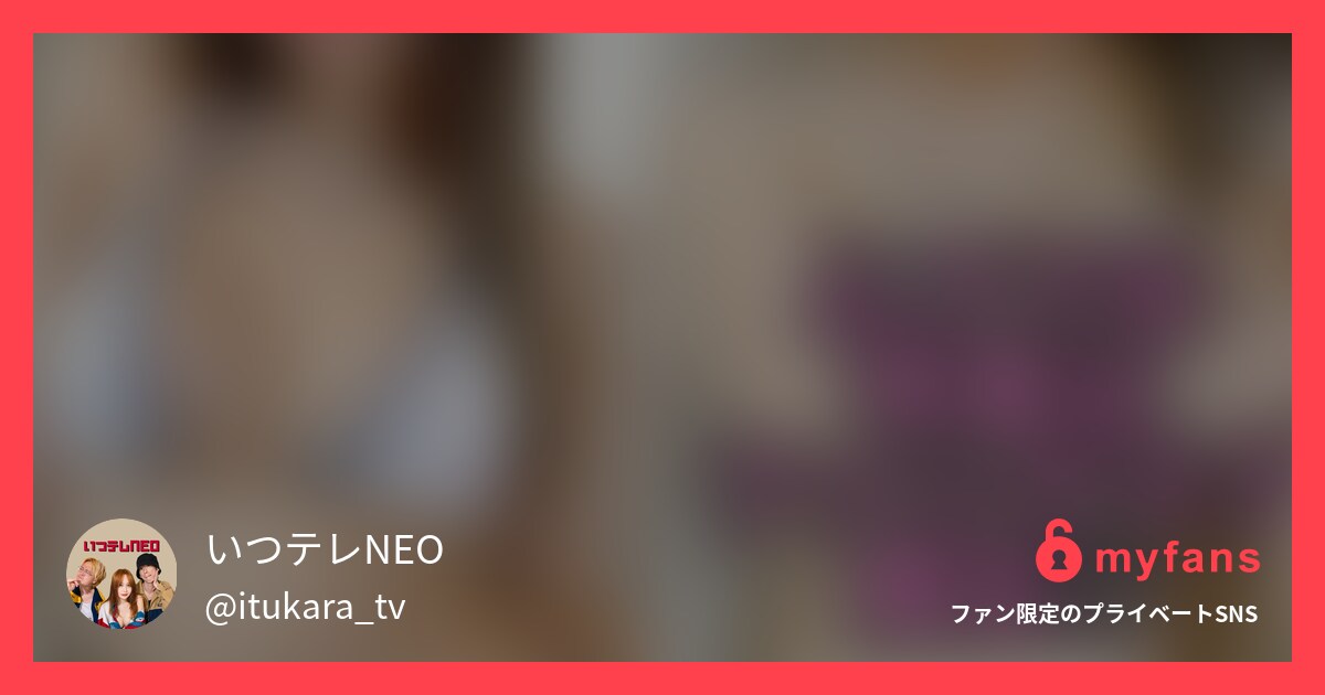 みて♡→ https://myfa... | いつテレNEOさんのプライベートSNS | myfans(マイファンズ)