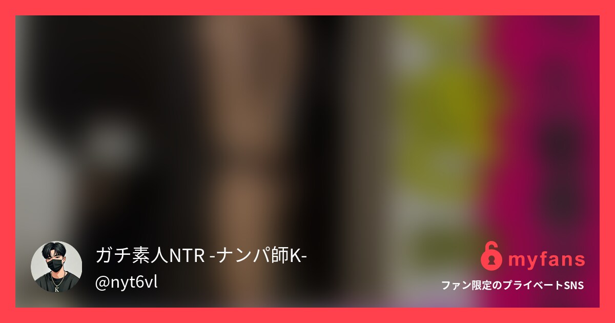 全編 ︎ https://myfa... | ガチ素人NTR -ナンパ師K-さんのプライベートSNS | myfans(マイファンズ)