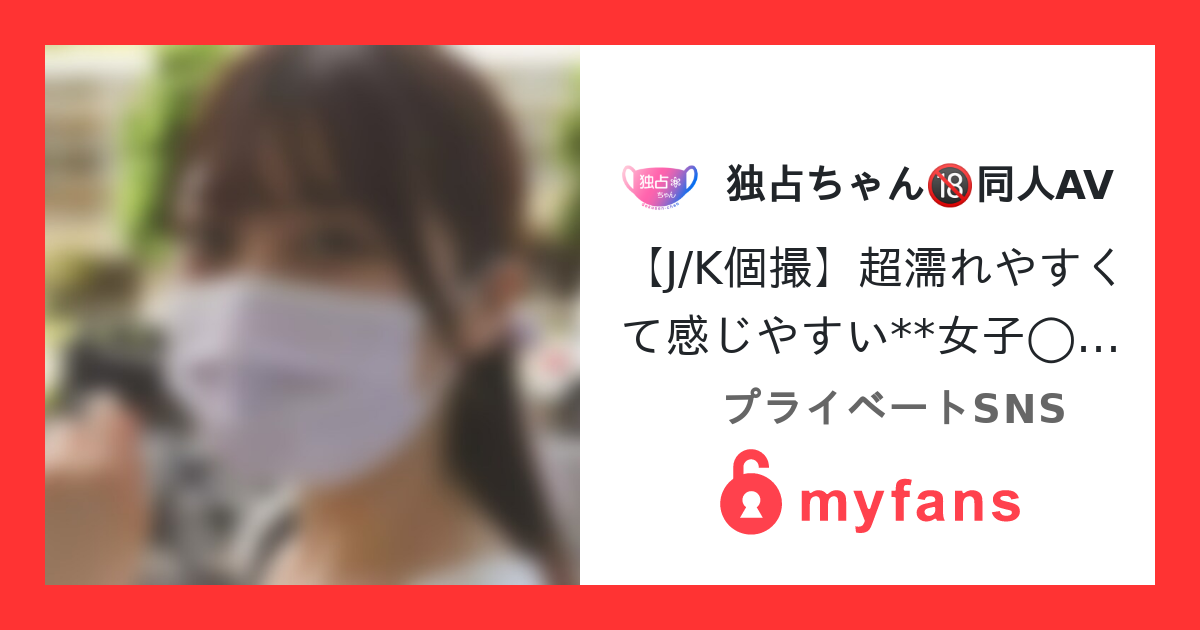 【J/K個撮】超濡れやすくて感じや... | 独占ちゃん🔞ガチ素人さんのプライベートSNS | myfans(マイファンズ)