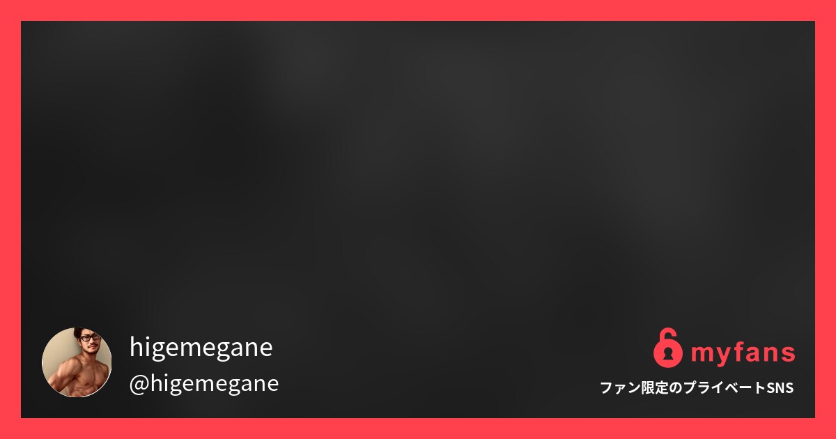 higemeganeさんのプライベートSNS | myfans(マイファンズ)