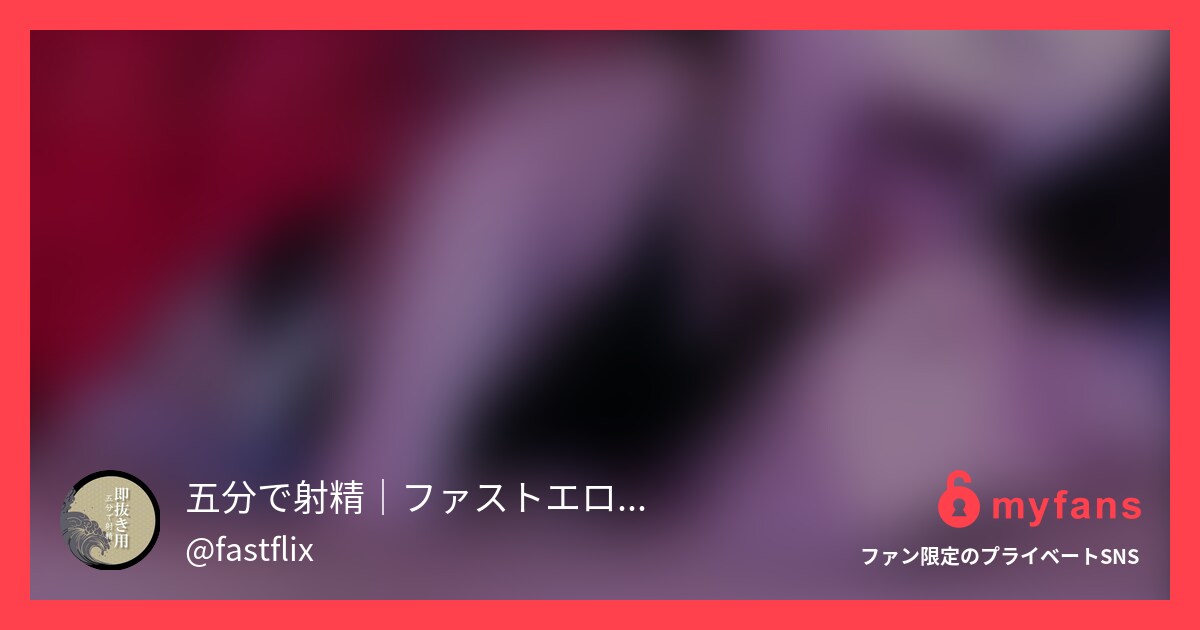 初公開ディレクターズカット「ケバい... | 五分で射精｜ファストエロ動画 素人おかず屋さん｜FastFlixさんのプライベートSNS | myfans(マイファンズ)