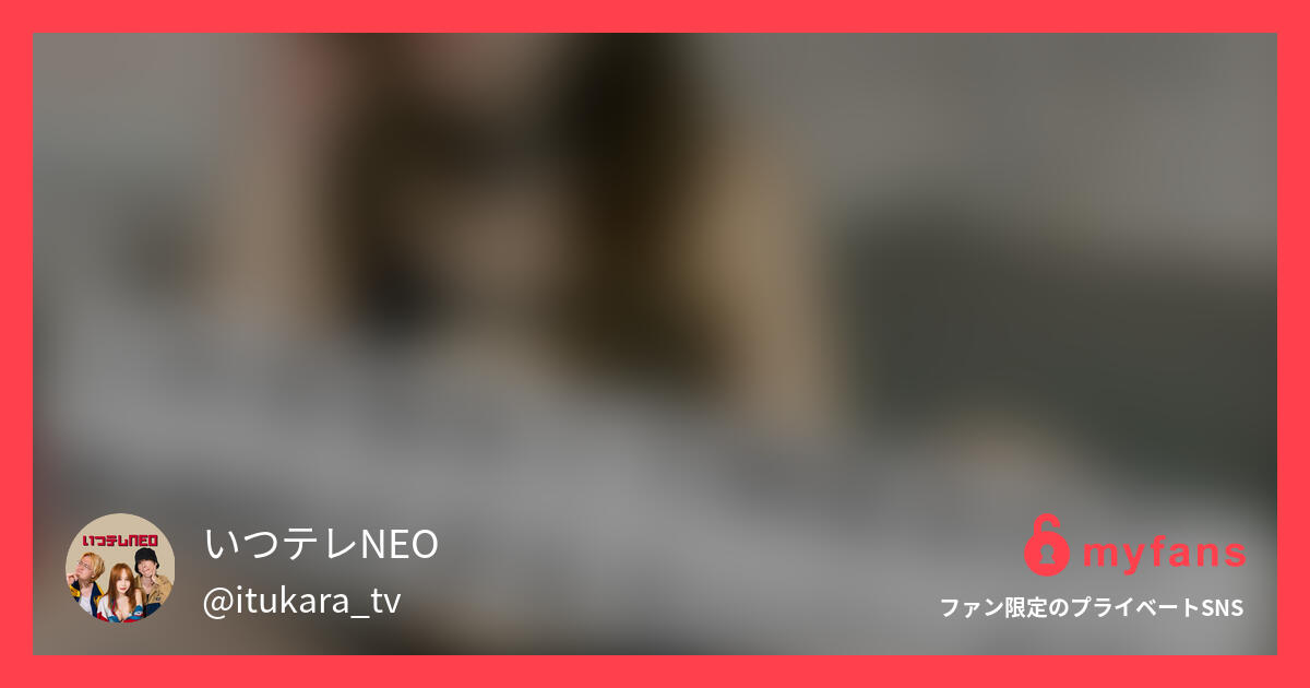 みて♡ https://myfan... | いつテレNEOさんのプライベートSNS | myfans(マイファンズ)
