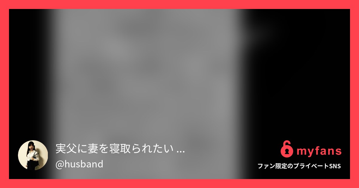 (FANCLOVEからの移行投稿）... | 実プに妻を寝取られたい 〜season1•2〜さんのプライベートSNS | myfans(マイファンズ)