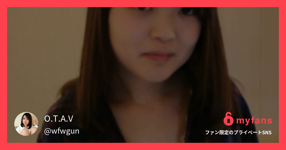 この と何回もセックス、口内発... | O.T.A.V 【作品一覧：https://otav.jp/】さんのプライベートSNS | myfans(マイファンズ)