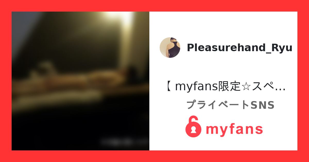 myfans限定☆スペシャル動... | Pleasurehand_RyuさんのプライベートSNS | myfans(マイファンズ)