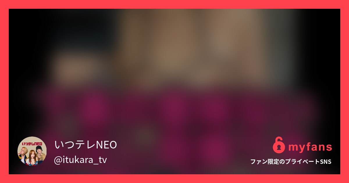 みてみて♡ https://myf... | いつテレNEOさんのプライベートSNS | myfans(マイファンズ)