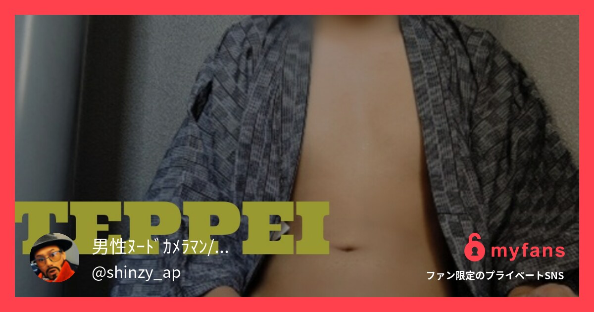 【Model：TEPPEI（Age... | 男性ﾇｰﾄﾞｶﾒﾗﾏﾝ/仲村新治（Shinzy）さんのプライベートSNS | myfans(マイファンズ)
