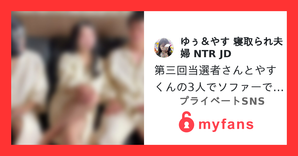 第三回当選者さんとやすくんの3人で... | 【アカウント凍結中】ゆぅ＆やす 寝取られ夫婦 NTR JDさんのプライベートSNS | myfans(マイファンズ)