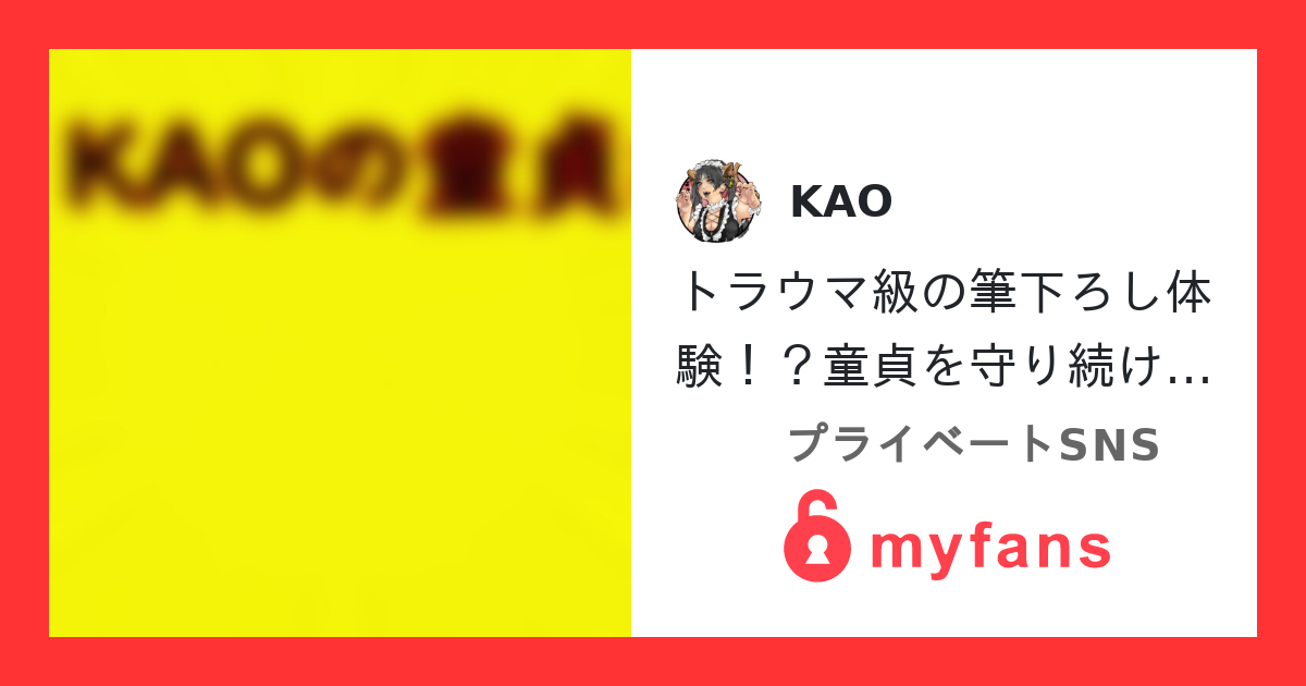 トラウマ級の筆下ろし体験！？童貞を... | KAO先生さんのプライベートSNS | myfans(マイファンズ)