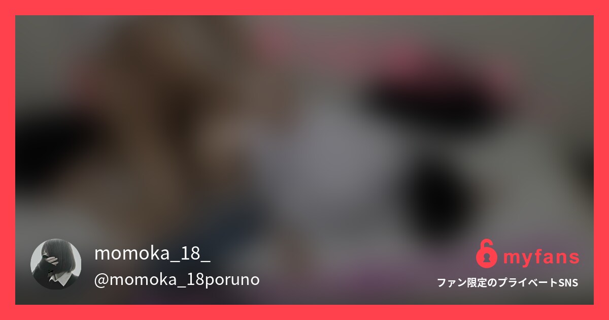 【ファン限定フル動画】🎁【素人】だ... | momoka_18_さんのプライベートSNS | myfans(マイファンズ)