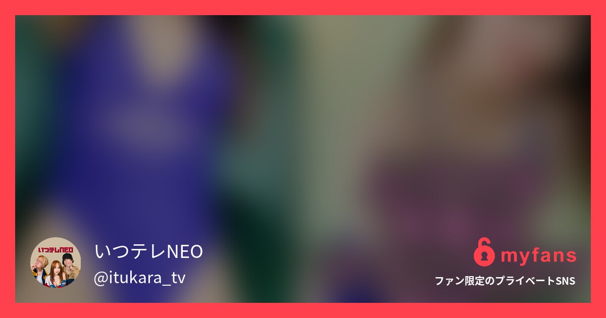 みて♡ https://myfan... | いつテレNEOさんのプライベートSNS | myfans(マイファンズ)