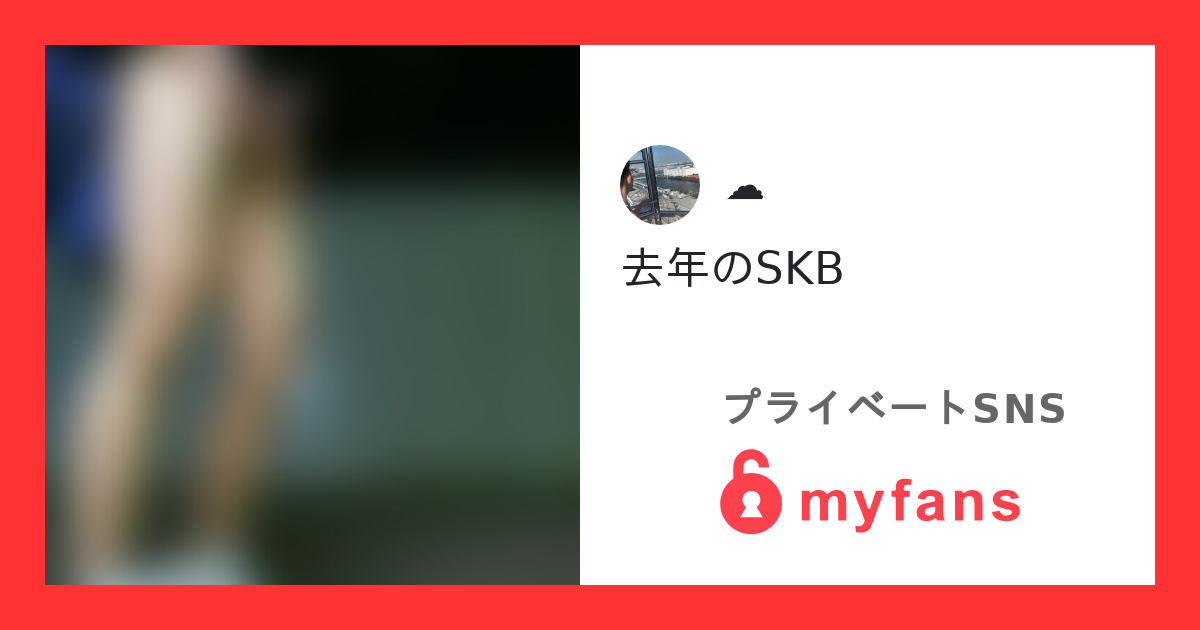 去年のSKB | ☁️さんのプライベートSNS | myfans(マイファンズ)